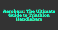 Aerobars: The Ultimate Guide to Triathlon Handlebars (2026)