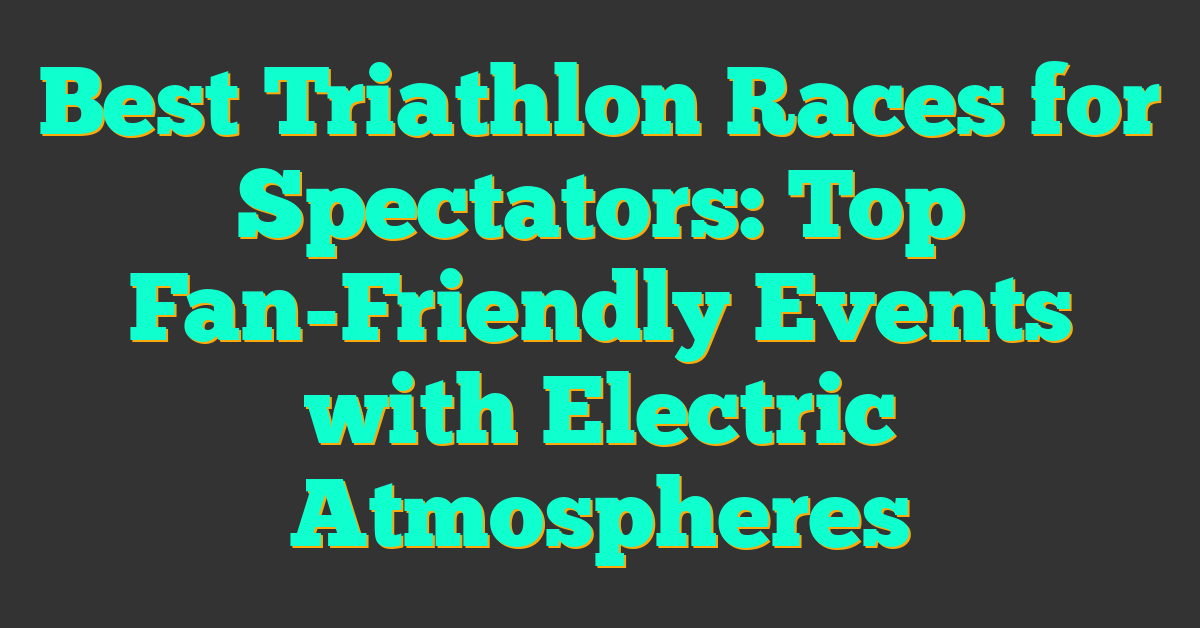 Best Triathlon Races for Spectators: Top Fan-Friendly Events with ...
