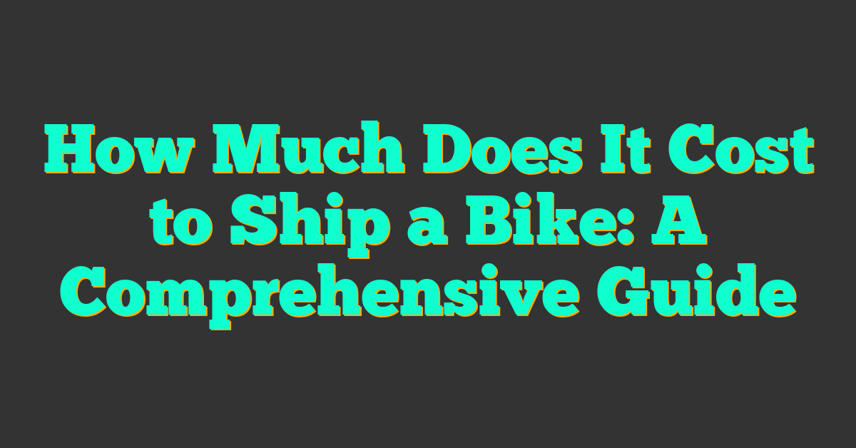 How Much Does It Cost To Ship A Bike A Comprehensive Guide 2025 