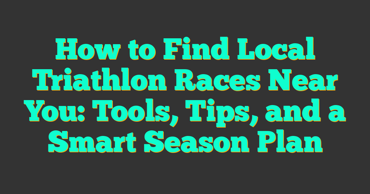 How to Find Local Triathlon Races Near You: Tools, Tips, and a Smart ...