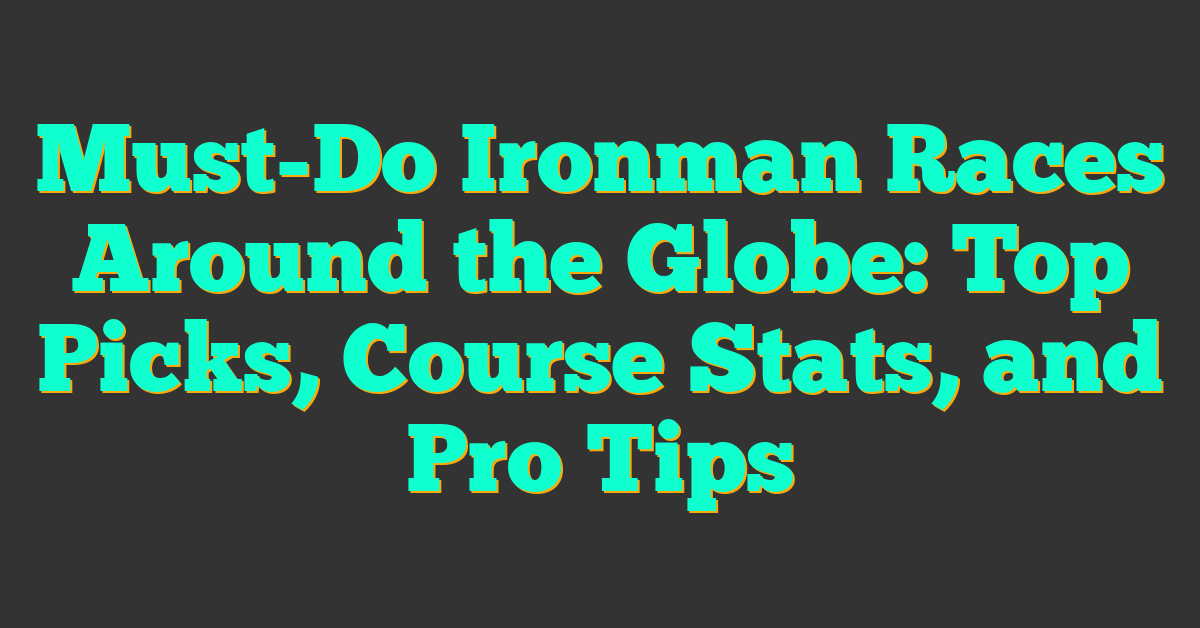 Must-Do Ironman Races Around the Globe: Top Picks, Course Stats, and ...