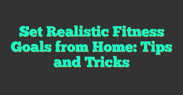 Set Realistic Fitness Goals from Home: Tips and Tricks (2025)