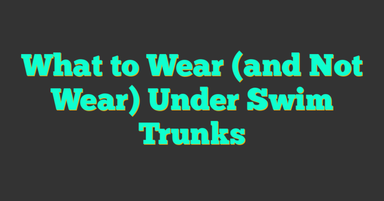 What to Wear (and Not Wear) Under Swim Trunks (2026)