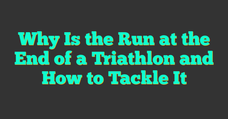 Why Is the Run at the End of a Triathlon and How to Tackle It (2025)